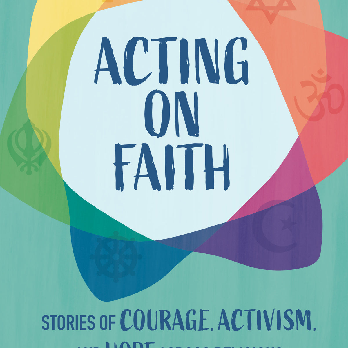 Acting on Faith: Stories of Courage, Activism, and Hope Across Religio ...