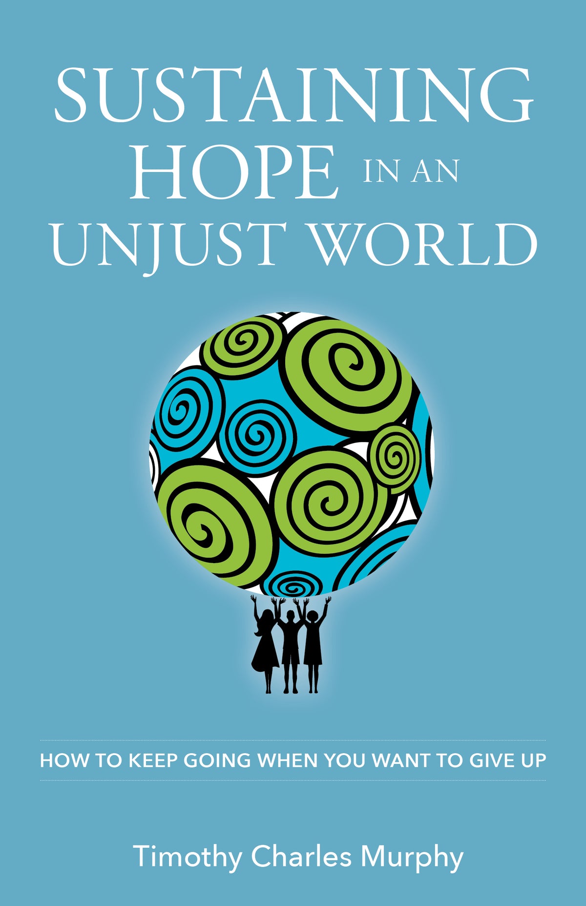 Sustaining Hope in an Unjust World: How to Keep Going When You Want to — Chalice Press
